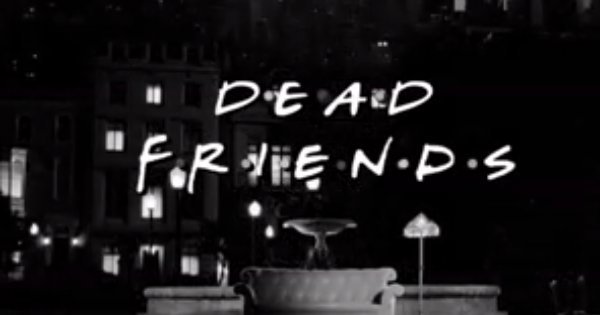 Get Over F.R.I.E.N.D.S, DEAD F.R.I.E.N.D.S Is The Horror Movie You Have ...